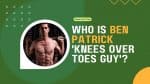 Who Is Ben Patrick 'Knees Over Toes Guy'? - A1Athlete